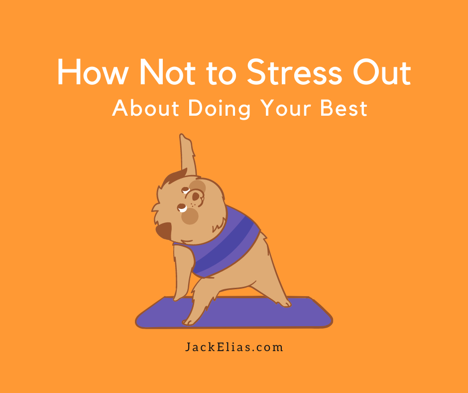 How Not to Stress Out About Doing Your Best | Jack Elias: Author ...